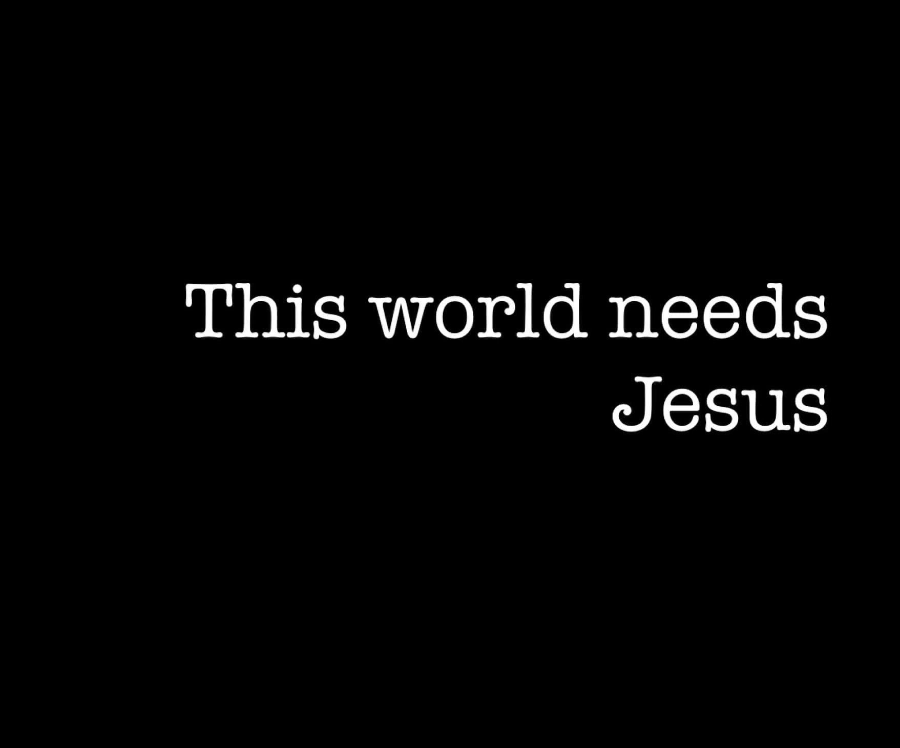 It’s true. This world needs Jesus. – Kim Jaggers Ministry