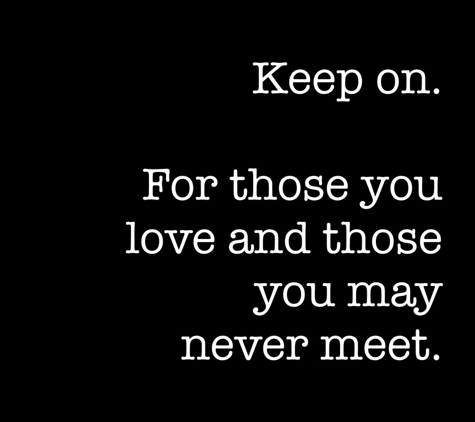 Keep on. For those you love and those you may never meet. – Kim Jaggers ...